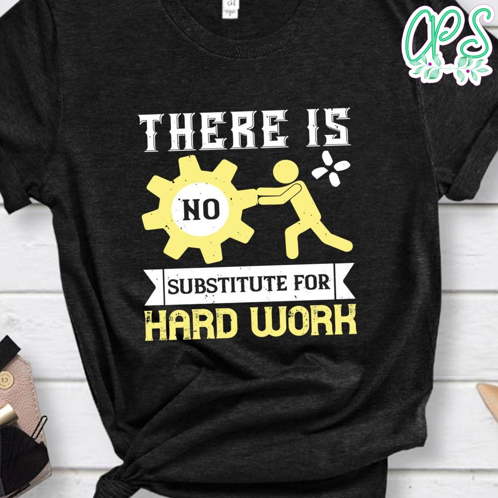There is no substitute for hard work Shirt | CustomPartyShirts
